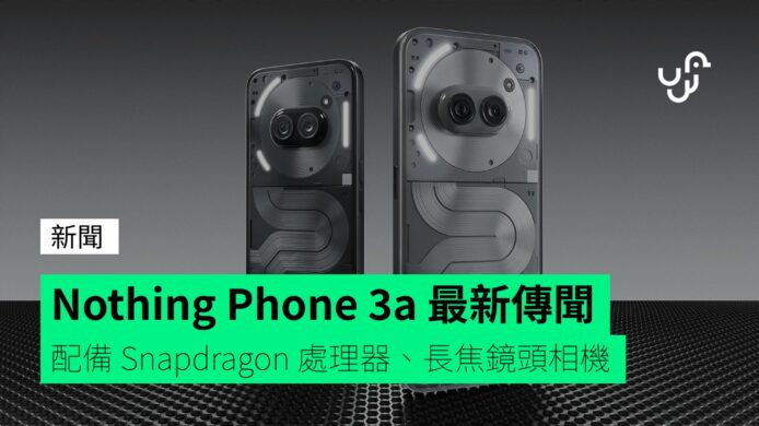 Nothing Phone 3a 最新傳聞 配備 Snapdragon 處理器、長焦鏡頭相機 – 香港網絡