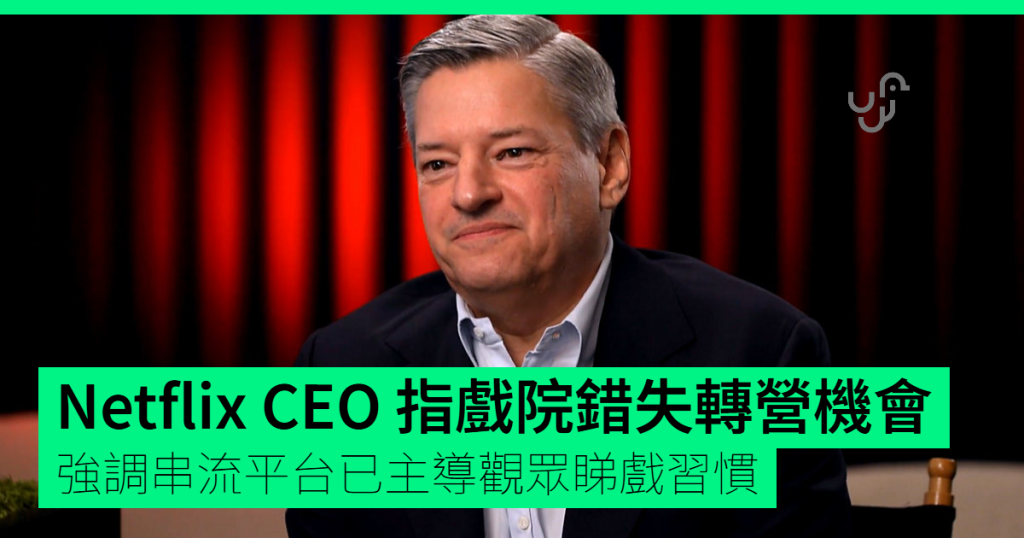 Netflix CEO 指戲院錯失轉營機會 強調串流平台已主導觀眾睇戲習慣 – 香港網絡