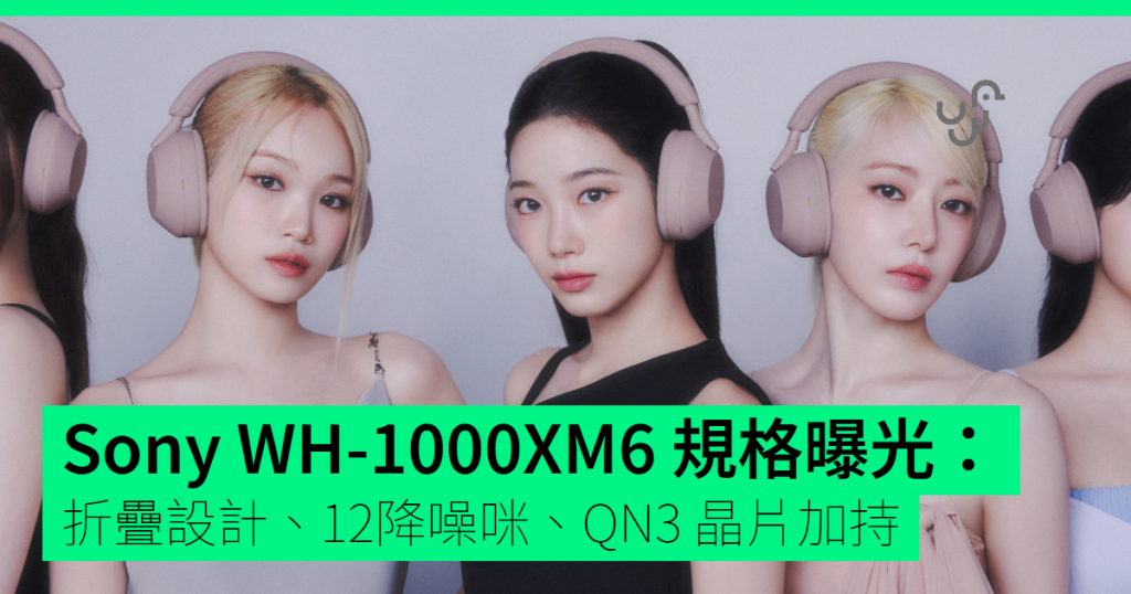 Sony WH-1000XM6 規格曝光：回歸折疊設計、12 個降噪收音咪、QN3 晶片加持 – 香港網絡